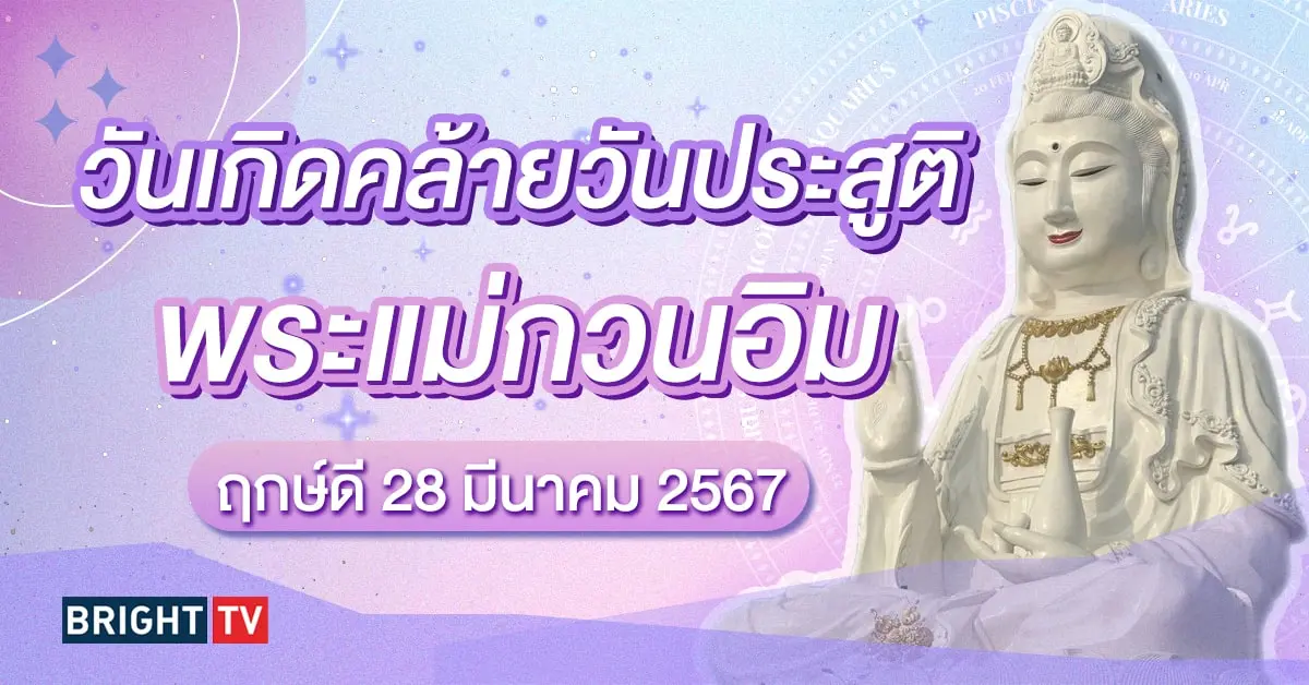 28 มีนาคม 2567 วันเกิดเจ้าแม่กวนอิม ฤกษ์ดี ไหว้ขอพรเพิ่มความสิริมงคล
