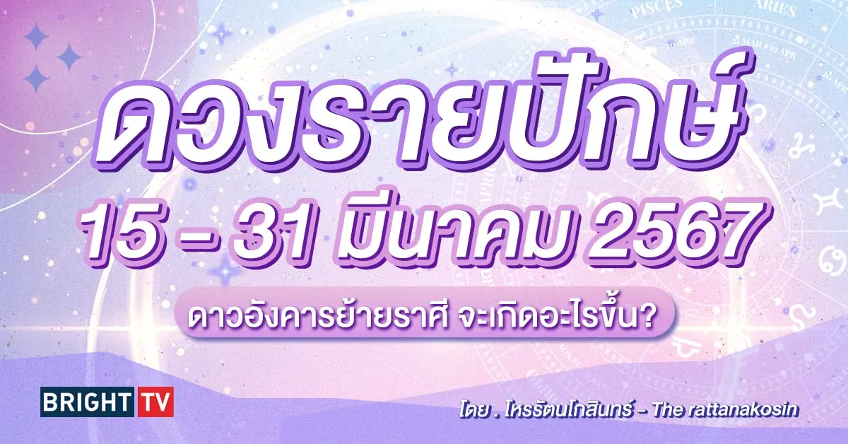 ดวงรายปักษ์ 15 - 31 มีนาคม 2567 โหรรัตโกสินทร์ พยากรณ์ 12 ลัคนาราศี